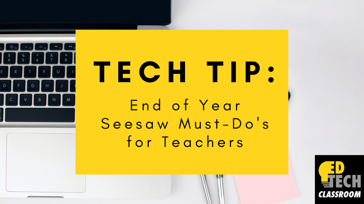 5 End of Year Seesaw Must-Do’s for Teachers – EdTech Classroom