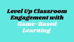 Level Up Classroom Engagement with Game-Based Learning and Gamification ...